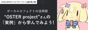 OSTER projectさんの「実例」からボーカルエフェクトに関するノウハウやテクニックを学ぼう！「SONICWIREクリエイターバトン企画 ...